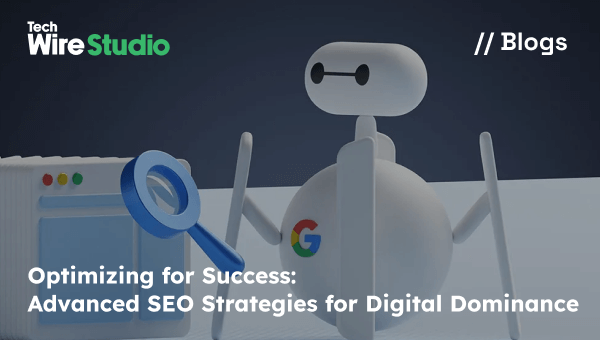 Optimizing for Success: Advanced SEO Strategies for Digital Dominance // TechWire Studio Blog