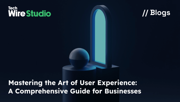 Mastering the Art of User Experience: A Comprehensive Guide for Businesses // TechWire Studio Blog